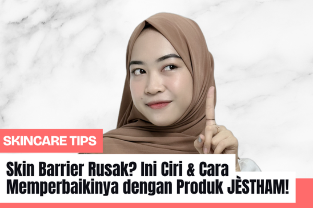 Skin Barrier Rusak? Ini Ciri & Cara Memperbaikinya dengan Produk JÈSTHAM!